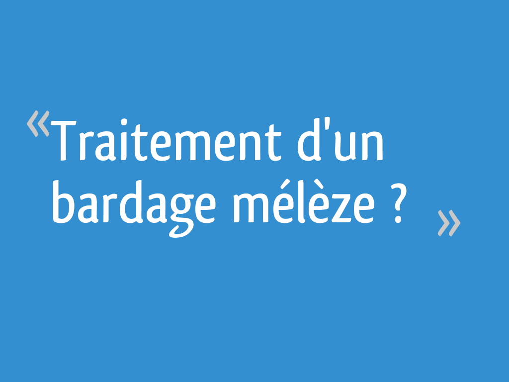 Traitement d'un bardage mélèze ? - 13 messages