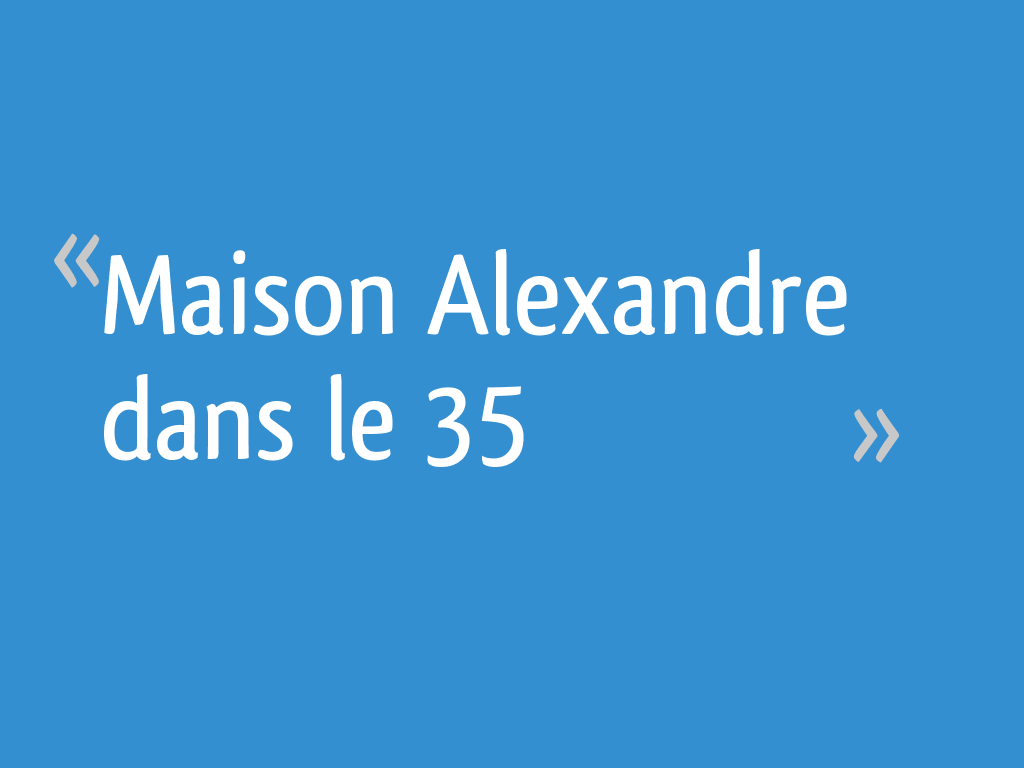 Maison Alexandre dans le 35 - Ille Et Vilaine - 59 messages