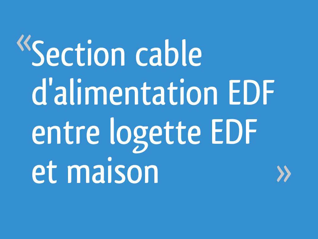 Section cable d'alimentation EDF entre logette EDF et maison - 9 messages