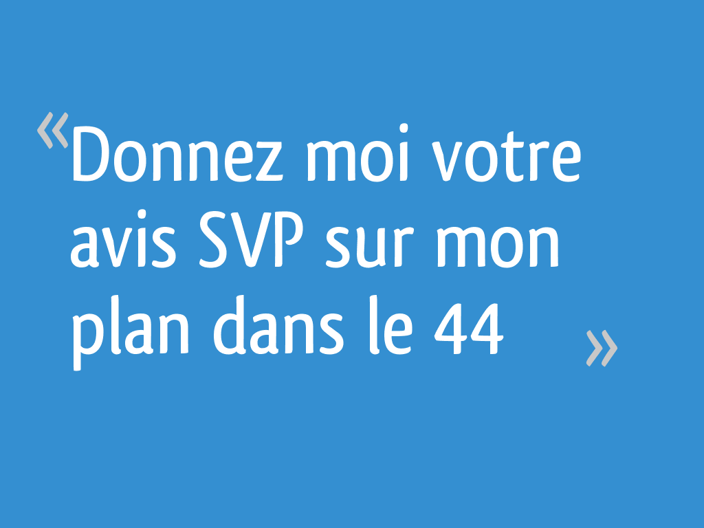 Donnez moi votre avis SVP sur mon plan dans le 44 - 13 messages