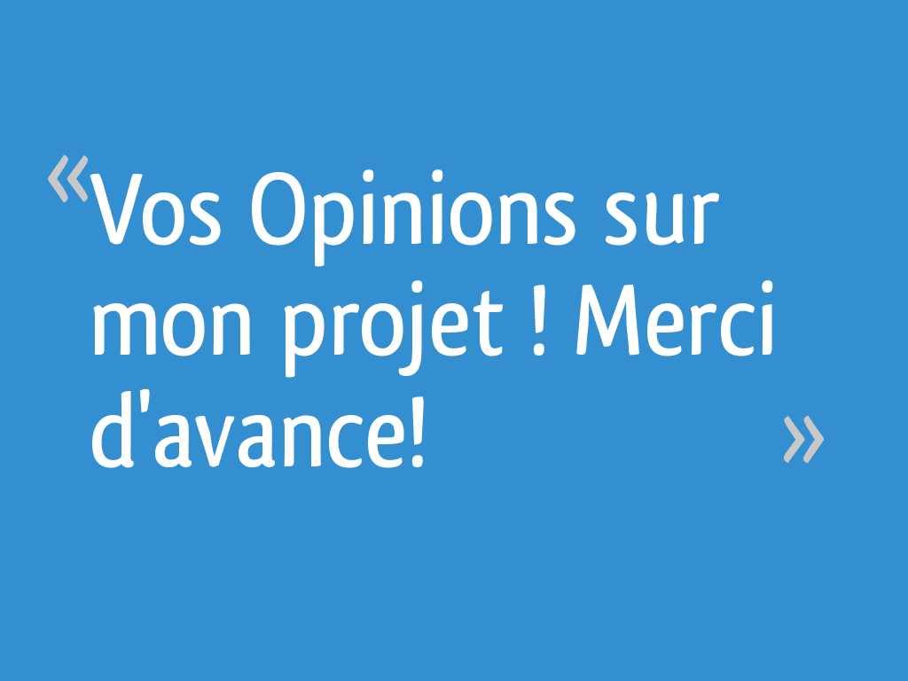 Vos Opinions sur mon projet ! Merci d'avance! - 22 messages
